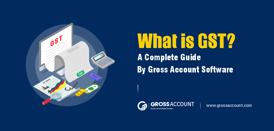 What is GST? A Complete Guide By Gross Account Software